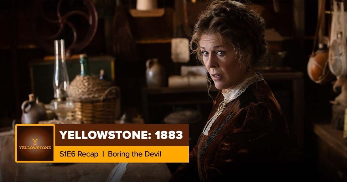 Yellowstone | 1883 Season 1 Episode 6 Recap, ‘Boring the Devil’