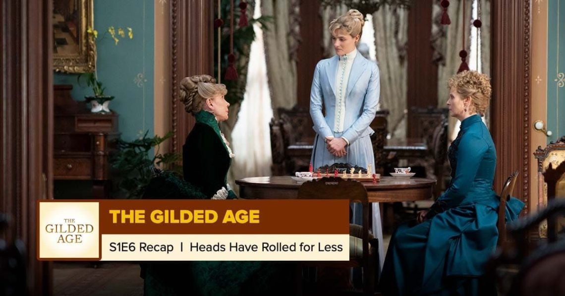 The Gilded Age: Season 1 Episode 6 Recap, ‘Heads Have Rolled for Less’