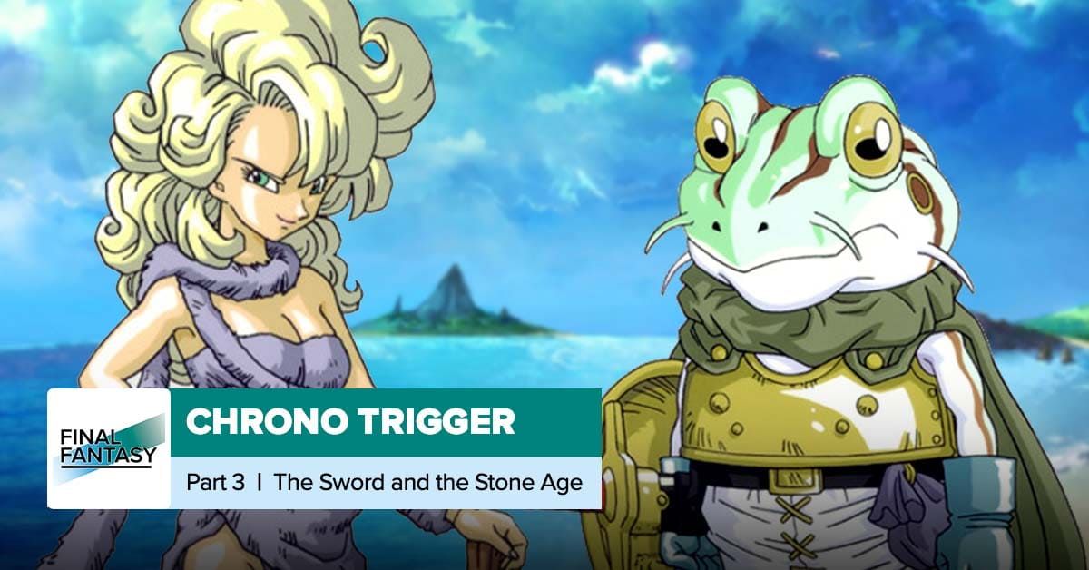 Chrono Trigger | Part 3: The Sword and the Stone Age