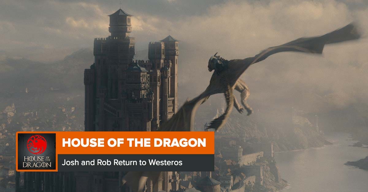 House of the Dragon: Josh and Rob Return to Westeros - postshowrecaps.com